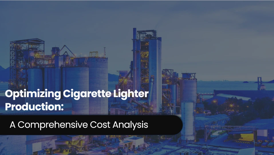 Cigarette Lighter Production Cost Analysis | Case Study